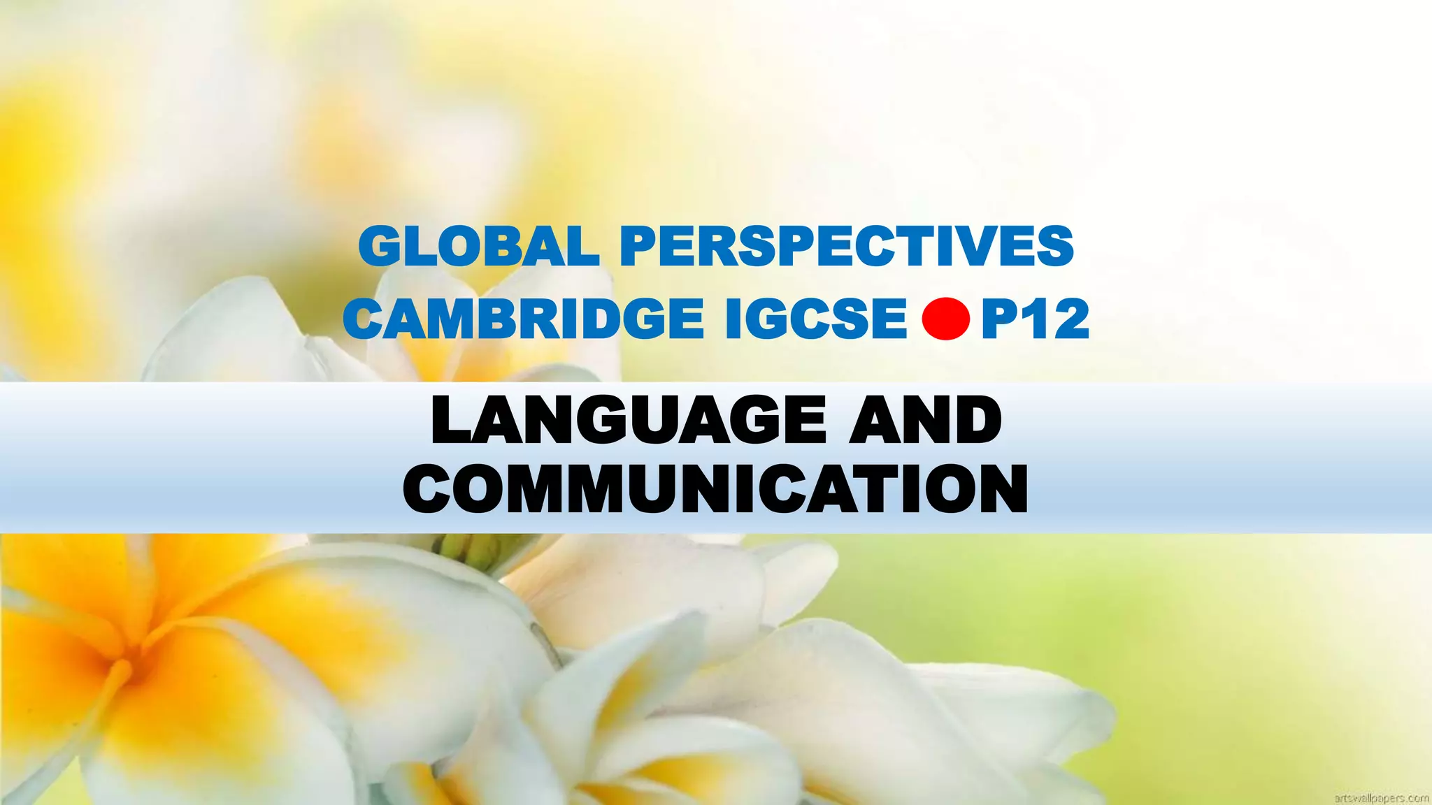 GLOBAL PERSPECTIVE CAMBRIDGE IGCSE: LANGUAGE AND COMMUNICATION | PPT
