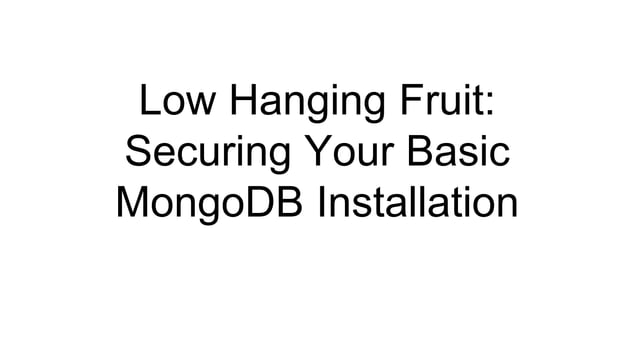 Low Hanging Fruit, Making Your Basic MongoDB Installation More Secure | PPT