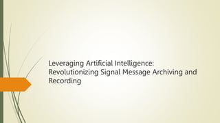 Leveraging Artificial Intelligence: Revolutionizing Signal Message Archiving and Recording | PPT