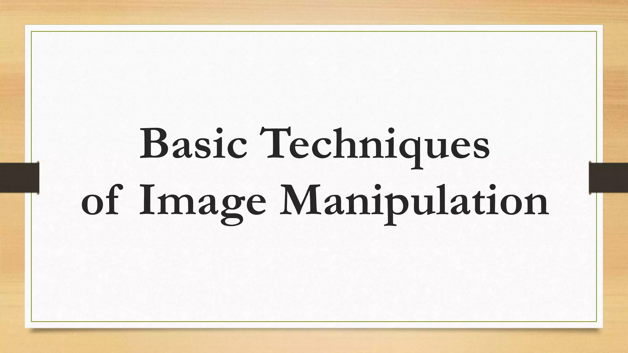 Principles and Basic Techniques of Image Manipulation | PPTX