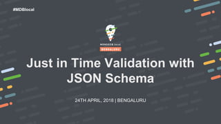 [MongoDB.local Bengaluru 2018] Just in Time Validation with JSON Schema | PPT
