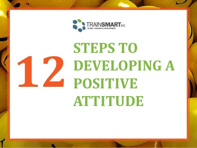 12 Steps To Developing A Positive Attitude 12 Steps To Developing A Positive Attitude