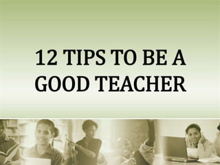 12 TIPS TO BE A GOOD TEACHER.pptx