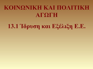 13.1 ΙΔΡΥΣΗ ΚΑΙ ΕΞΕΛΙΞΗ ΕΕ | PPT