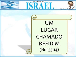 ESTUDO DE ISRAEL NO DESERTO (PARTE 13) UM LUGAR CHAMADO REFIDIM | PPT