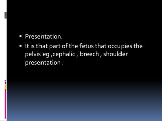 This is the relationship of the longitudinal axis of the fetus to ...