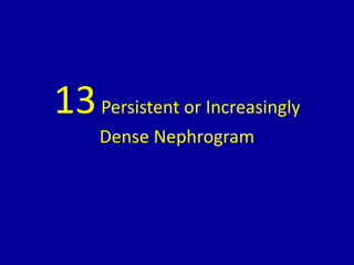 13 persistent or increasingly dense nephrogram | PPTX