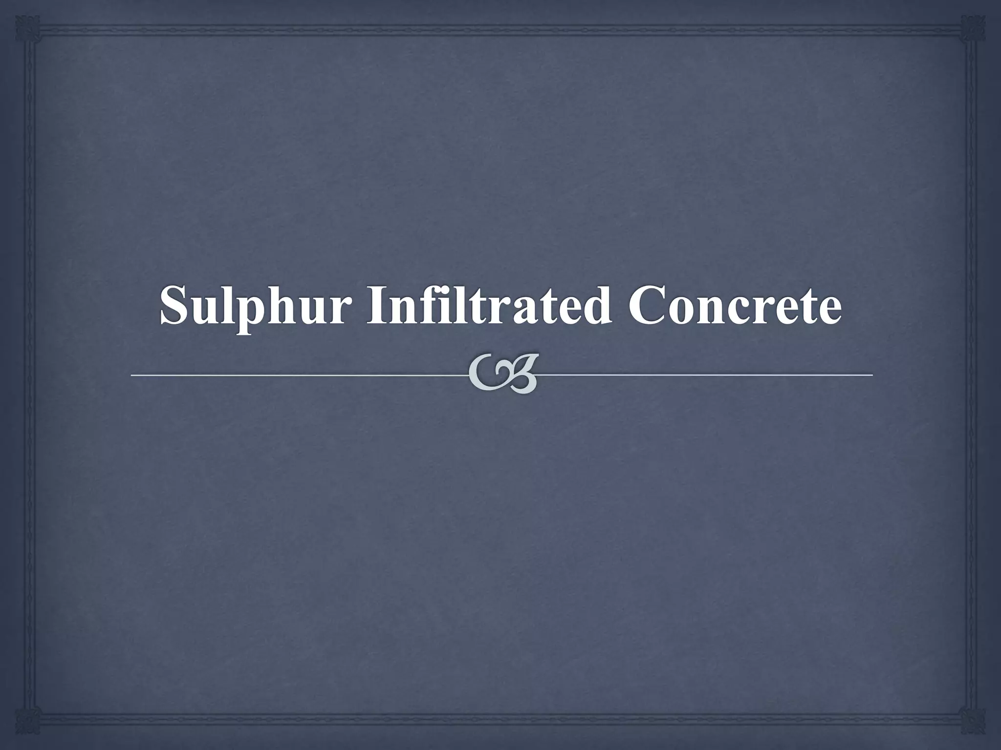 Sulphur infiltrated concrete | PPTX