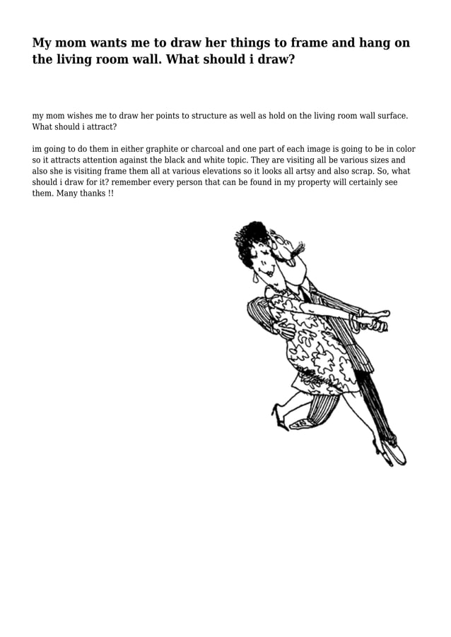 My mom wants me to draw her things to frame and hang on the living room ...