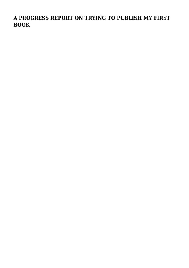 A PROGRESS REPORT ON TRYING TO PUBLISH MY FIRST BOOK | PDF