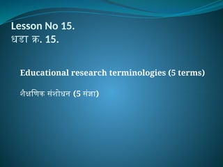 15. Lesson No 15 Educational Research Terminologies master - 15.pptx