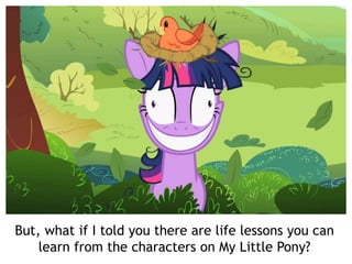 15 Life Lessons From My Little Pony Friendship Is Magic | PPTX