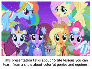 15 Life Lessons From My Little Pony Friendship Is Magic | PPTX