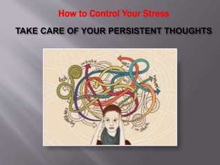 Take care of your persistent thoughts to decrease your stress | PPTX