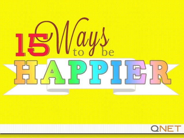 15 Ways To Be Happier 15 Ways To Be Happier