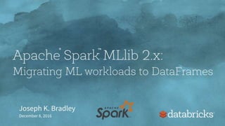 Apache® Spark™ MLlib 2.x: migrating ML workloads to DataFrames | PPT