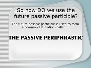 16. future passive participle, gerunds, gerundives, and the passive ...