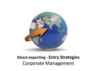 Direct exporting entry strategies - corporate management - Strategic ...