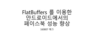 FlatBuffers 를 이용한 안드로이드에서의 페이스북 성능 향상 | PPTX