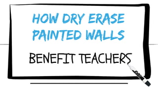 HOW DRY ERASE PAINTED WALLS BENEFIT TEACHERS | PPT