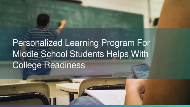 Personalized Learning Program For Middle School Students Helps With College Readiness | PPT