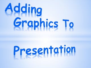 Adding graphics to the presentation | PPTX