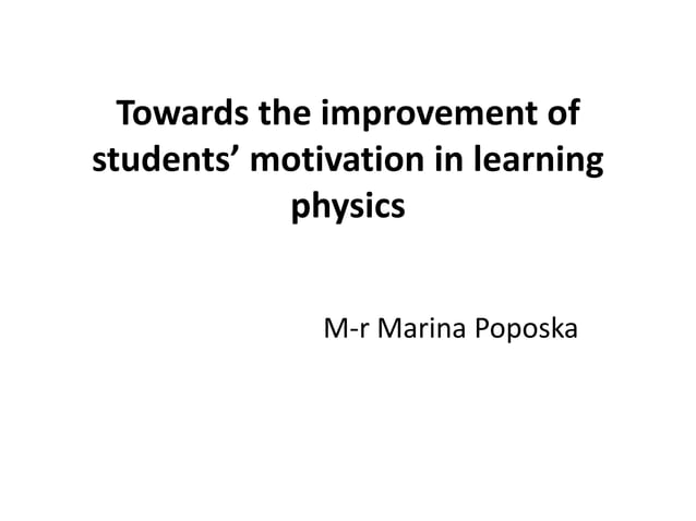 Towards the improvement of students’ motivation in learning physics, Marina Poposka | PPT