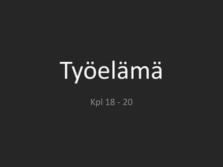 Kpl 18 - 20 työelämä | PPTX