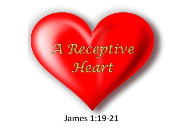A Receptive Heart - James 1:19-21 | PPT