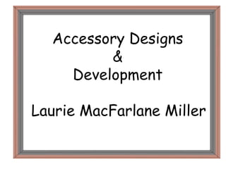 Accessories-Design and Production Development Laurie MacFarlane Miller | PPT