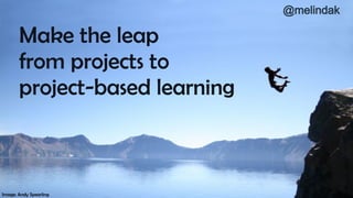 Make the leap from projects to project-based learning | PPT