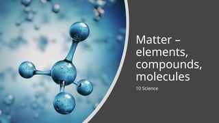1 Matter - elements, compounds, molecules.pptx