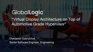“Virtual Display Architecture on Top of Automotive Grade Hypervisor” | PPTX