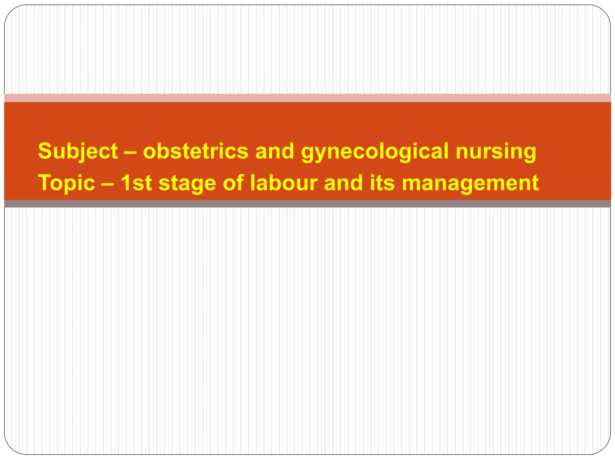 MIDWIFERY AND OBSTETRICAL NURSING - FIRST STAGE OF LABOUR | PPTX