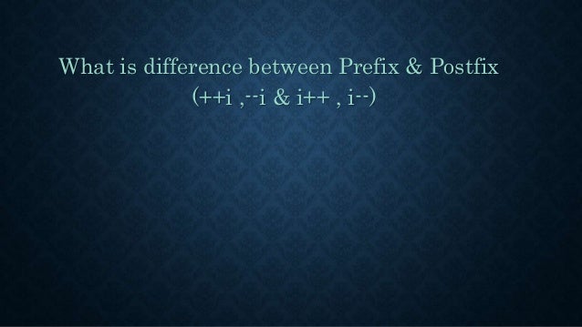 What is difference between Prefix & Postfix (++i ,--i & i++ , i…