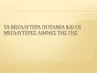 τα μεγαλυτερα ποταμια και οι μεγαλυτερες λιμνες της (2) | PPTX