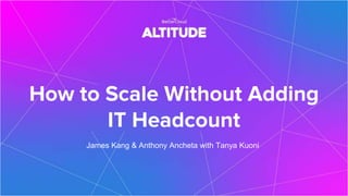 ALTITUDE 2019 | Smart Scaling through Automation: How to Scale Without Adding IT Headcount | PPT