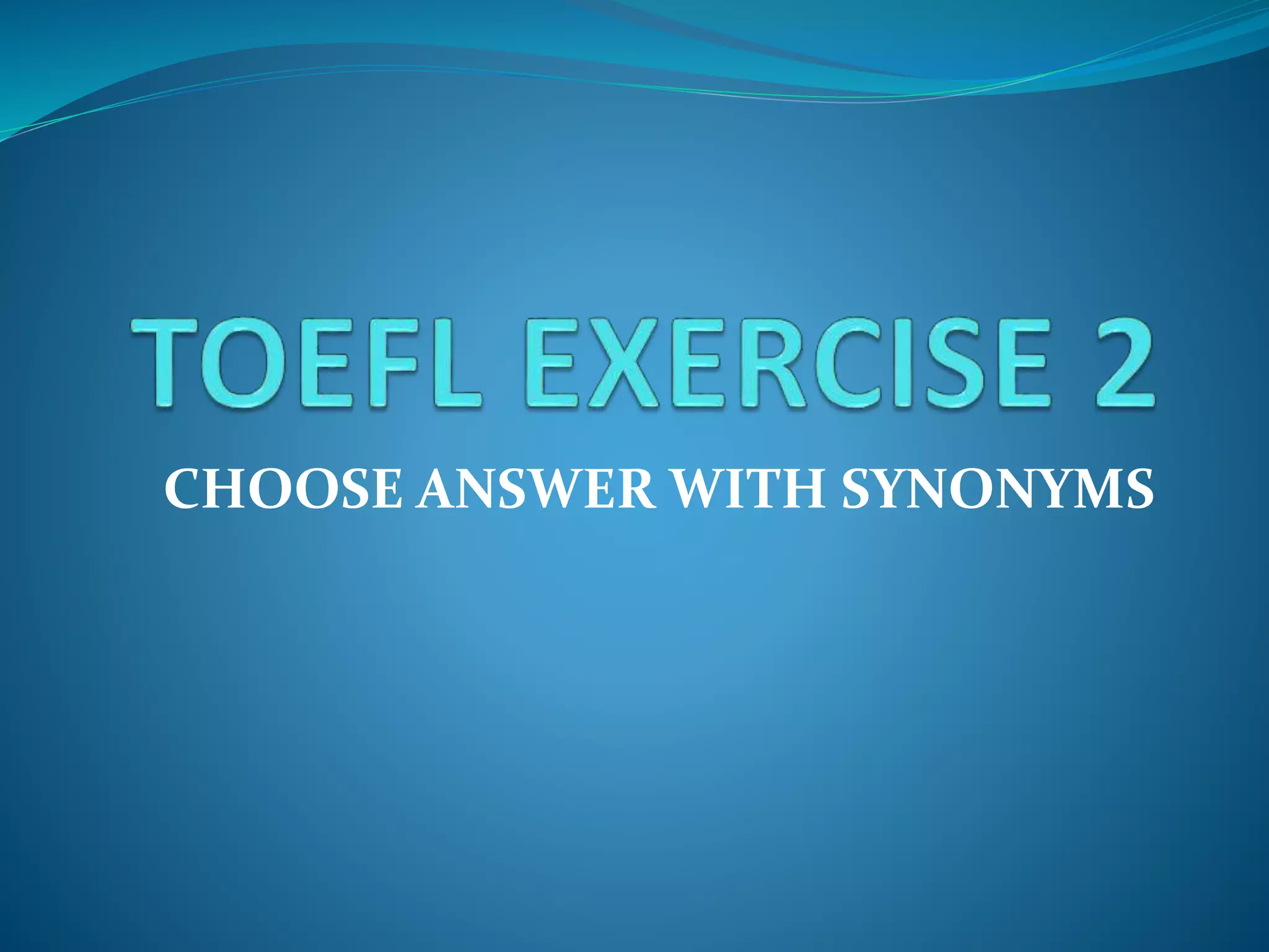 TOEFL EXERCISE 2 - CHOOSE ANSWER WITH SYNONYMS | PPTX