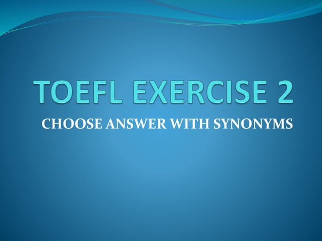 TOEFL EXERCISE 2 CHOOSE ANSWER WITH SYNONYMS PPT toefl-exercise-2-choose-answer-with-synonyms-ppt