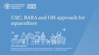 2.13_FAO ECTAD BD_U2C, BARA and OH approach for aquaculture | PPT