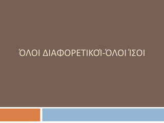 Ολοι διαφορετικοί - Ολοι ίσοι | PPTX