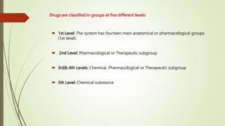 Anatomical, therapeutic and chemical classification of drugs.pptx