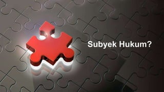 pertemuan ke tiga: Subyek dan Obyek Hukum.pptx