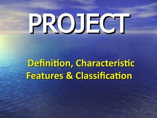 2. Project Definition, Characteristic Features & Classification.ppt