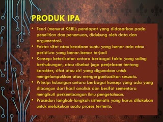 IPA mencakup produk (pengetahuan berupa fakta, konsep, prinsip, dan ...