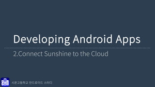 2.Connect Sunshine to the Cloud - 시온고 안드로이드 스터디 | PDF