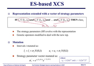 CCIA'2008: Can Evolution Strategies Improve Learning Guidance in XCS? Design and Comparison with ...