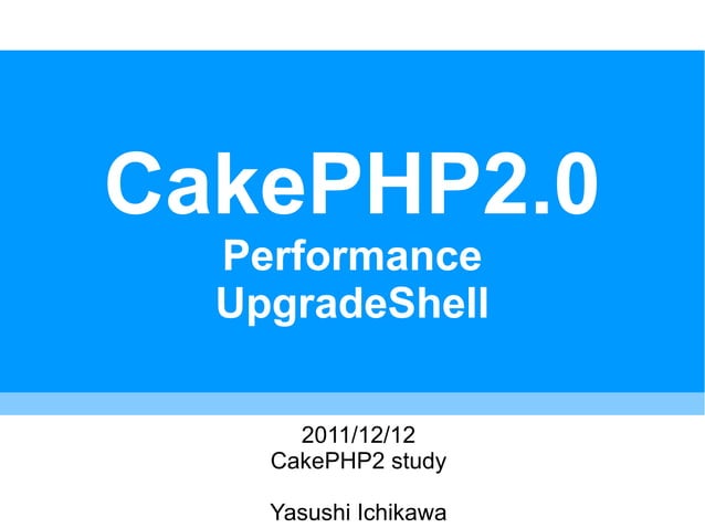 CakePHP2.0 performance, upgrade shell | PPT