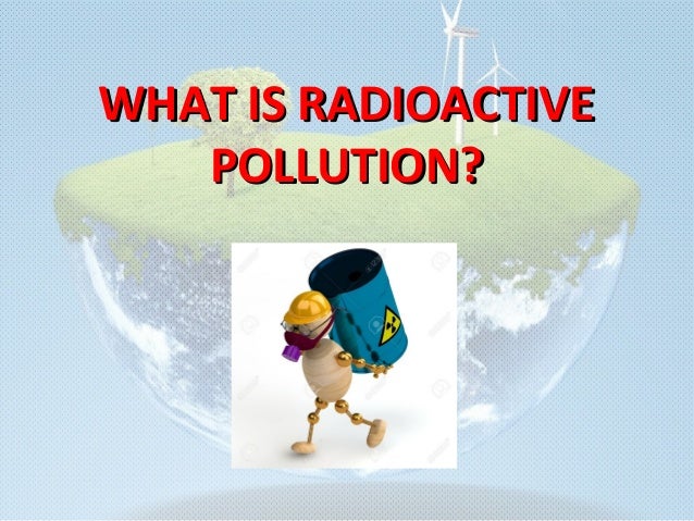 Radio active pollution