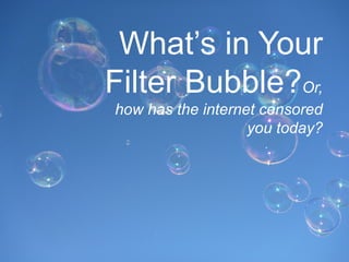 What's in your filter bubble? Or, how has the internet censored you ...